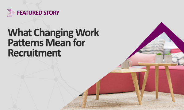 What Changing Work Patterns Mean for Recruitment